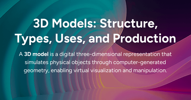 3D Models: Structure, Types, Uses, and Production